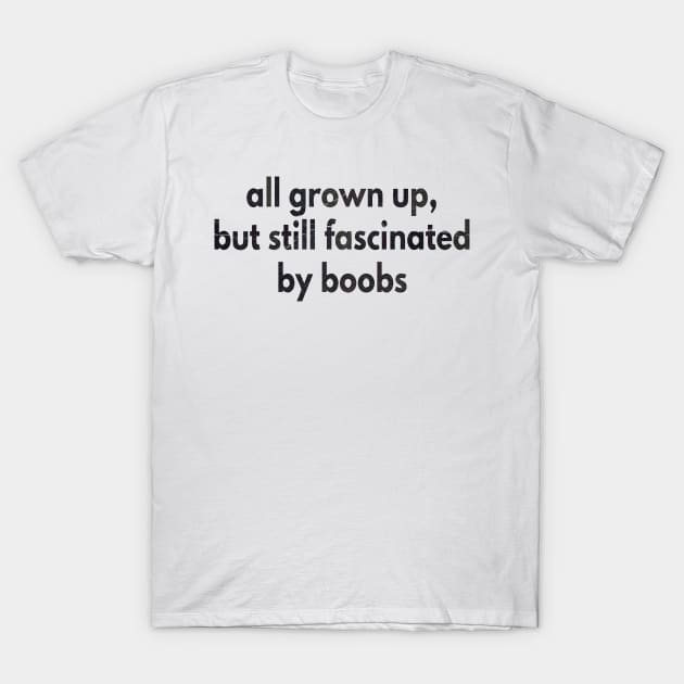 All Grown Up But Still Fascinated By Boobs Offensive Adult Humor T